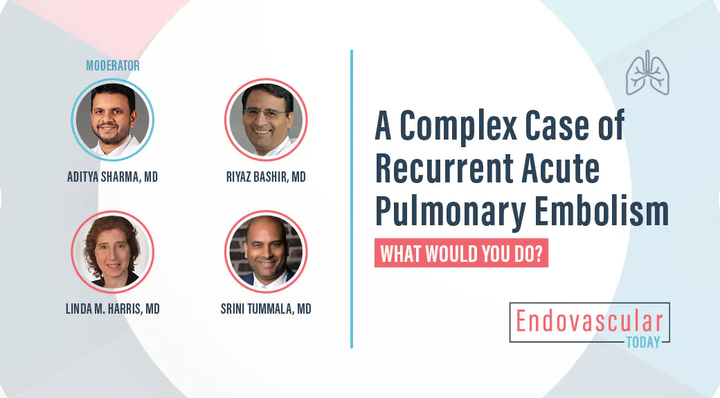 A Complex Case of Recurrent Acute Pulmonary Embolism - Endovascular Today